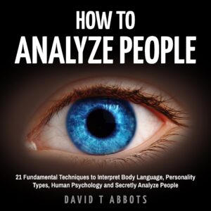 how to analyze people: 21 fundamental techniques to interpret body language, personality types, human psychology and secretly analyze people