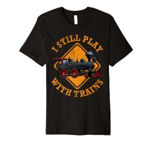 i still play with trains shirt | cute engine drivers gift premium t-shirt