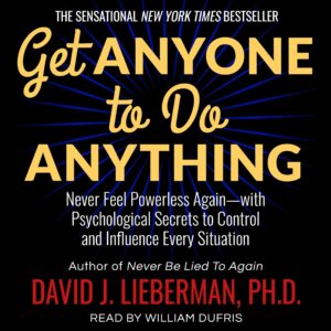 get anyone to do anything: never feel powerless again - with psychological secrets to control and influence every situation