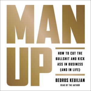 man up: how to cut the bullshit and kick ass in business (and in life)