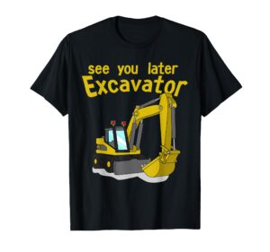 see you later excavator shirt | toddler boy kids t-shirt t-shirt