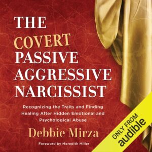 the covert passive-aggressive narcissist: recognizing the traits and finding healing after hidden emotional and psychological abuse