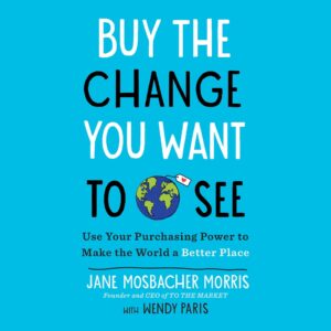 buy the change you want to see: use your purchasing power to make the world a better place