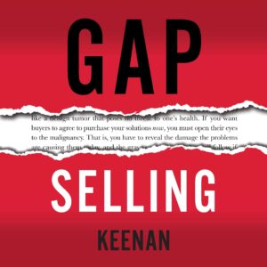 gap selling: getting the customer to yes: how problem-centric selling increases sales by changing everything you know about relationships, overcoming objections, closing and price