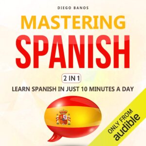 mastering spanish 2 in 1: learn spanish in just 10 minutes a day, how to speak spanish - language learning lessons for beginners