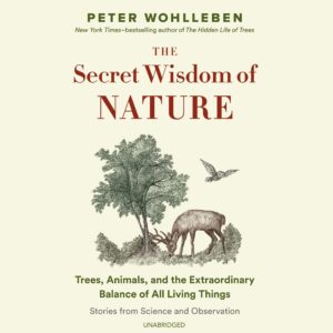 the secret wisdom of nature: trees, animals, and the extraordinary balance of all living things; stories from science and observation (the mysteries of nature trilogy, book 3)