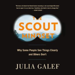 the scout mindset: why some people see things clearly and others don't