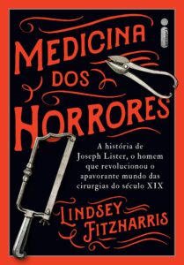 medicina dos horrores: a história de joseph lister, o homem que revolucionou o apavorante mundo das cirurgias do século xix (portuguese edition)