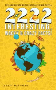 2222 interesting, wacky & crazy facts - the knowledge encyclopedia to win trivia (amazing world facts book book 2)