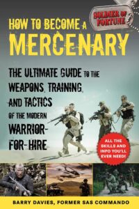 how to become a mercenary: the ultimate guide to the weapons, training, and tactics of the modern warrior-for-hire