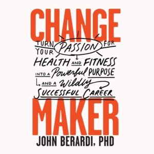 change maker: turn your passion for health and fitness into a powerful purpose and a wildly successful career