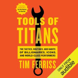 tools of titans: the tactics, routines, and habits of billionaires, icons, and world-class performers