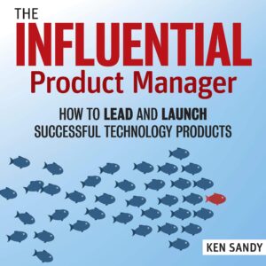 the influential product manager: how to lead and launch successful technology products