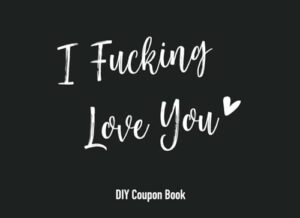 i fucking love you diy coupon book: blank coupon book, diy, blank voucher book, gift idea for boyfriend, girlfriend, husband, wife, friend, him, her, family