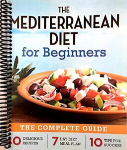 the mediterranean diet for beginners: the complete guide - 40 delicious recipes, 7-day diet meal plan, and 10 tips for success