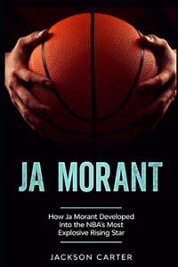 ja morant: how ja morant developed into the nba's most explosive rising star (the nba's most explosive players)