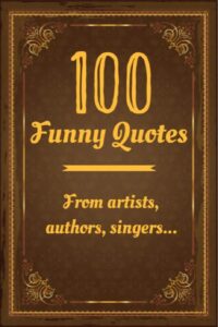 100 funny quotes from artists, authors, singers …: funny quote books with inspirational quotes, positives quotes, laugh quotes…