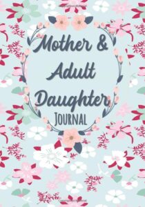 mother and adult daughter journal: fun guided prompts, questions, fill-in-the blanks, quizzes - keepsake diary to pass back and forth between mom and her grown-up girl -