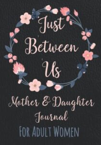 just between us mother and daughter journal: for adult women - keepsake diary to pass back and forth - with guided prompts, fill-in-the-blank ... to know one another better - best gift idea