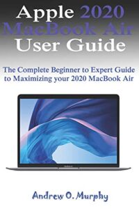 apple 2020 macbook air user guide: the complete beginner to expert guide to maximizing your 2020 macbook air