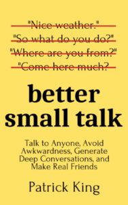 better small talk: talk to anyone, avoid awkwardness, generate deep conversations, and make real friends (how to be more likable and charismatic)