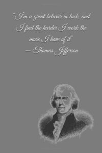 “i'm a great believer in luck, and i find the harder i work the more i have of it” ― thomas jefferson