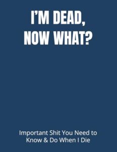 i’m dead, now what?: important shit you need to know & do when i die (estate planner, funeral details, final wishes, assets overview... 8.5 x 11)