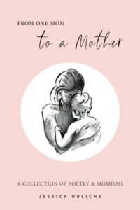 from one mom to a mother: poetry & momisms (jessica urlichs: early motherhood poetry & prose collection)