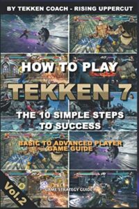 how to play tekken 7 – the 10 simple steps to success -basic to advanced player game guide-