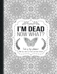 i'm dead now what?: end of life planner, make life easier for those you leave behind, matte finish 8.5 x 11 in