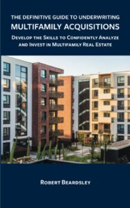 the definitive guide to underwriting multifamily acquisitions: develop the skills to confidently analyze and invest in multifamily real estate