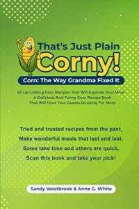 that's just plain corny: corn: the way grandma fixed it. 46 lip-licking corn recipes that will explode your mind – a delicious and funny corn recipe ... that will have your guests drooling for more