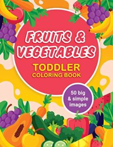 fruits and vegetables toddler coloring book: 50 big & simple images, ages 2-4, preschool, 8.5 x 11 inches (21.59 x 27.94 cm)