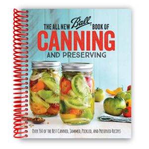 the all new ball book of canning and preserving: over 350 of the best canned, jammed, pickled, and preserved recipes