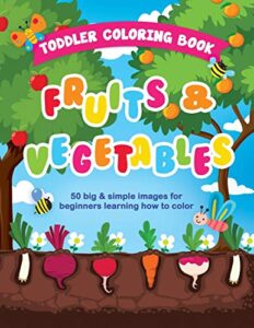 toddler coloring book fruits and vegetables: 50 big & simple images for beginners learning how to color, ages 2-4, 8.5 x 11 inches (21.59 x 27.94 cm)