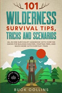 101 wilderness survival tips, tricks and scenarios: all in one survivalist handbook with over 100 hacks for building shelters, starting fires, and much more with everyday items (survival tactics 101)