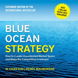 blue ocean strategy, expanded edition: how to create uncontested market space and make the competition irrelevant