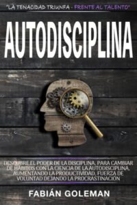 autodisciplina: descubre el poder de la disciplina, para cambiar de hábitos con la ciencia de la autodisciplina, aumentando la productividad, fuerza ... (actitud de acero) (spanish edition)