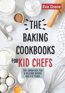 the baking cookbooks for kid chefs: 100+ super-easy, fun & delicious recipes (age 8-12 years) (young chefs lab)