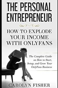 the personal entrepreneur: how to explode your income with onlyfans: the complete guide on how to start, setup, and grow your onlyfans business