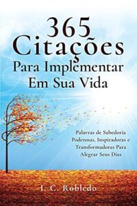 365 citações para implementar em sua vida: palavras de sabedoria poderosas, inspiradoras e transformadoras para alegrar seus dias (domine sua mente, transforme sua vida) (portuguese edition)