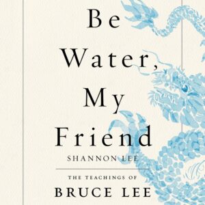 be water, my friend: the teachings of bruce lee