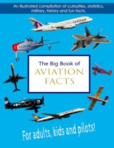 the big book of aviation facts: an illustrated compilation of curiosities, statistics, military, history and fun facts. for adults, kids and pilots!