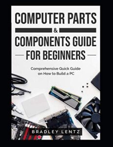 computer parts and components guide for beginners: comprehensive quick guide on how to build a pc