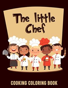 the little chef cooking coloring book: a coloring book for little cooks (with completion certificate)