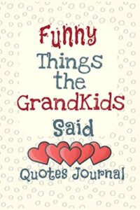 things the grandkids said: a kids quotes memory book to record funny grandchildren quotes for grandparents