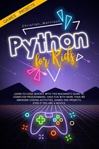 python for kids: learn to code quickly with this beginner’s guide to computer programming. have fun with more than 40 awesome coding activities, games and projects, even if you are a novice