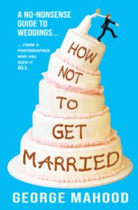 how not to get married: a no-nonsense guide to weddings... from a photographer who has seen it all