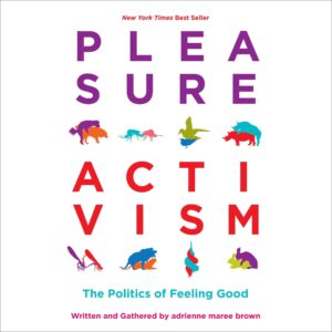 pleasure activism: the politics of feeling good (emergent strategy)