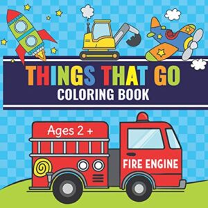 things that go coloring book: toddler fun with cars, trucks, tractors, trains, planes & more | perfect for kids ages 2-4